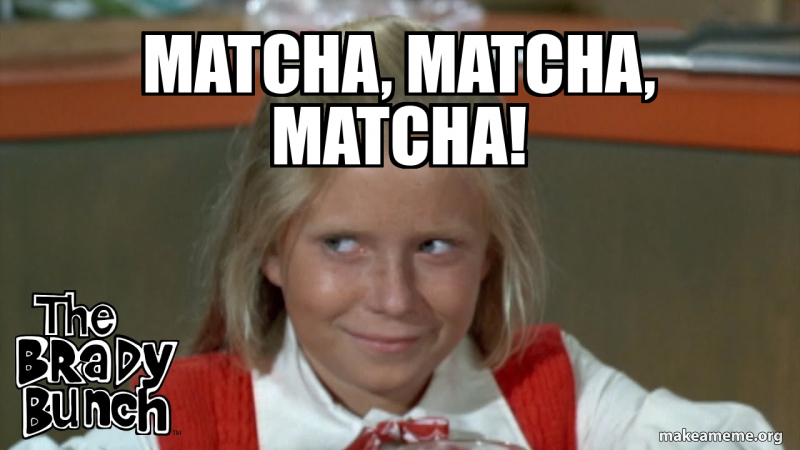 Matcha, matcha, matcha! Meme Generator