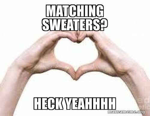 Matching sweaters? Heck yeahhhh Meme Generator