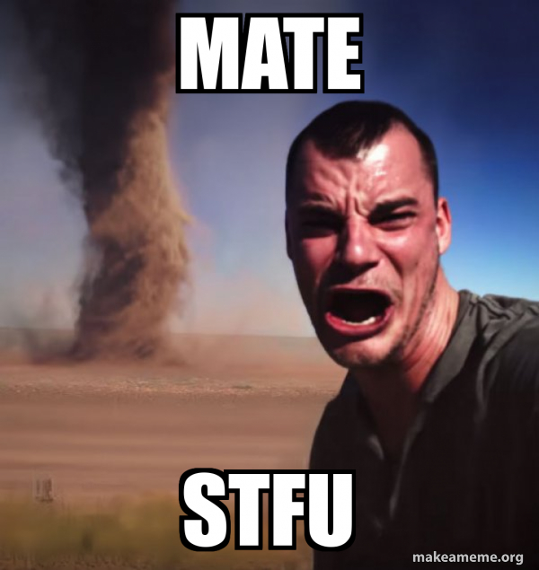 Mate Stfu - Tornado Guy Meme Generator