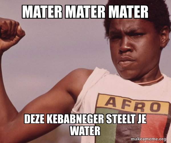 mater mater mater deze kebabneger steelt je water - Niggas Be Like Meme ...