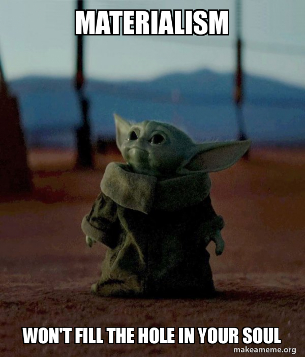 materialism won't fill the hole in your soul - Baby Yoda Meme Generator