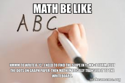 math be like HMMM TO WRITE A "C", I NEED TO FIND THE SLOPE IN Y=MX+B ...
