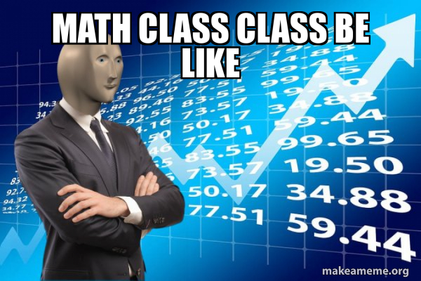Math class class be like - Stonks Only Go Up Meme Generator