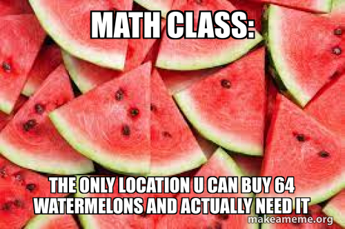 Math class: the only location u can buy 64 watermelons and actually ...