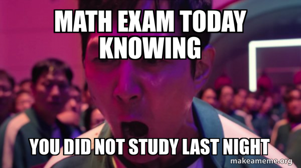 Math exam today knowing you did not study last night - I've Played ...