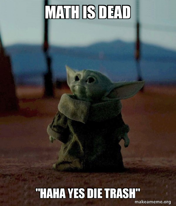 math is dead "haha yes die trash" - Baby Yoda Meme Generator