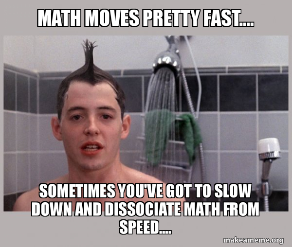 Math moves pretty fast.... Sometimes you've got to slow down and ...