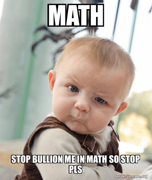 Math Stop bullion me in math so stop pls - Skeptical Baby | Make a Meme