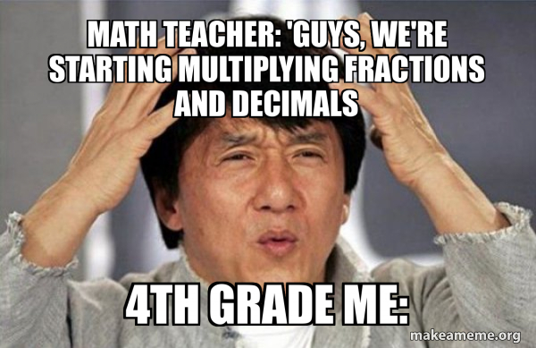 Math teacher: 'guys, we're starting multiplying fractions and decimals ...