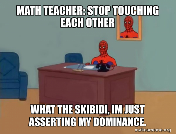 Math Teacher: Stop touching each other What the Skibidi, Im just ...