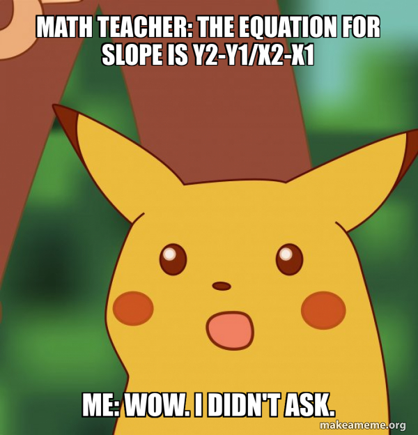 Math Teacher: The equation for slope is y2-y1/x2-x1 Me: Wow. I didn't ...