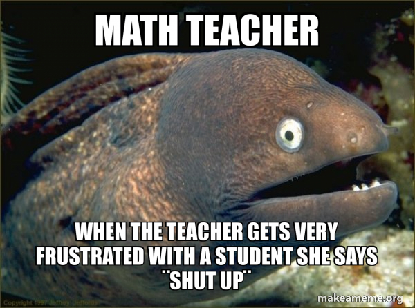 Math Teacher When the teacher gets very frustrated with a student she ...