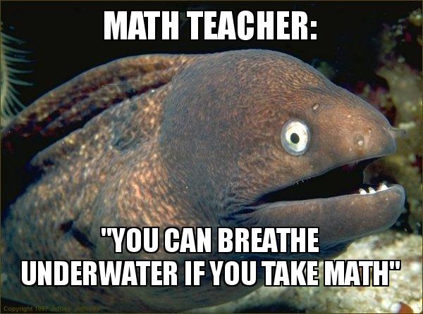 Math Teacher: "You Can Breathe Underwater If You Take Math" - Bad Joke ...