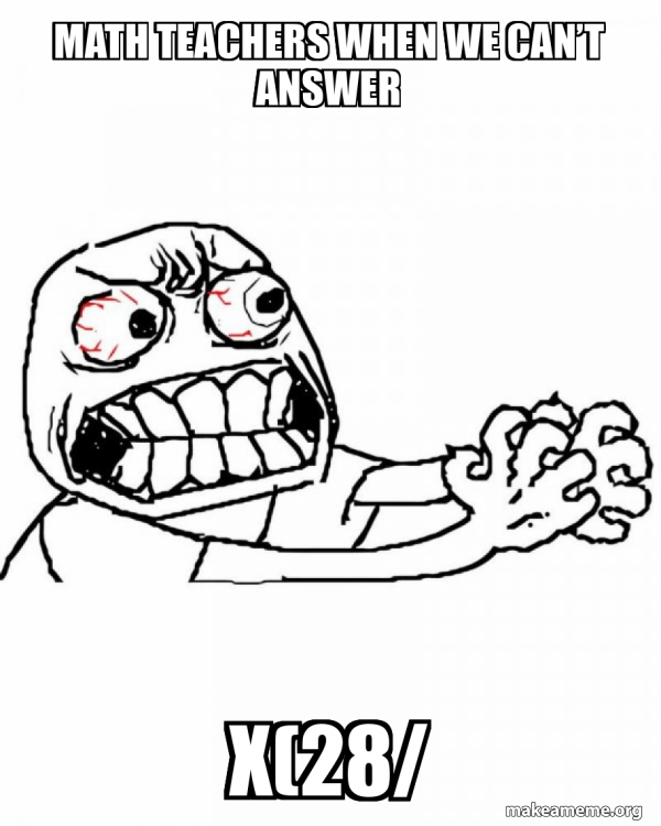 Math Teachers when we can’t answer X(28/ - Angry Meme Generator