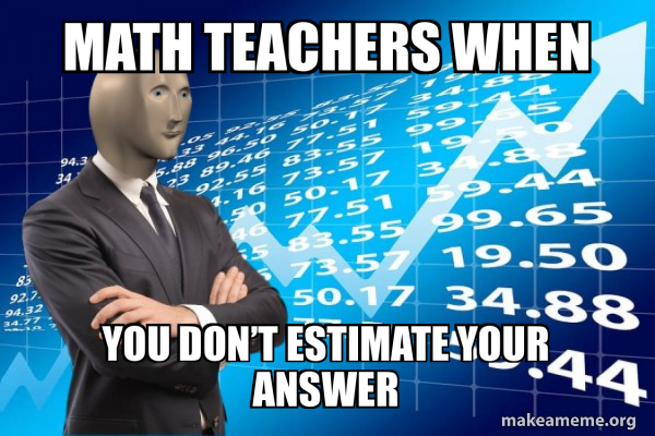 Math Teachers when You don’t estimate your answer - Stonks Only Go Up ...