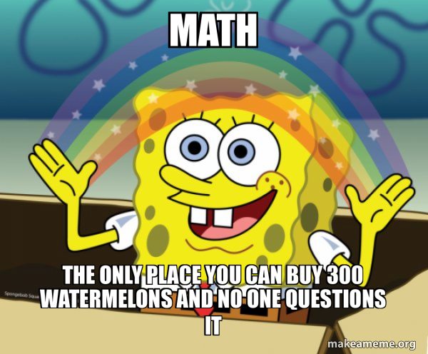 Math the only place you can buy 300 watermelons and no one questions it ...