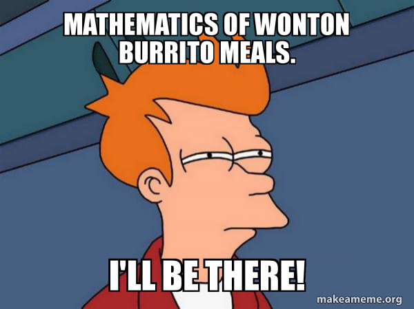 Mathematics of wonton burrito meals. I'll be there! - Futurama Fry Meme ...