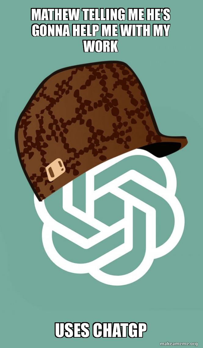 Mathew telling me he’s gonna help me with my work Uses ChatGP - Scumbag ...