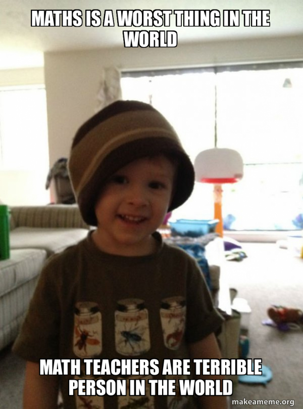 Maths is a worst thing in the world Math Teachers are terrible person ...