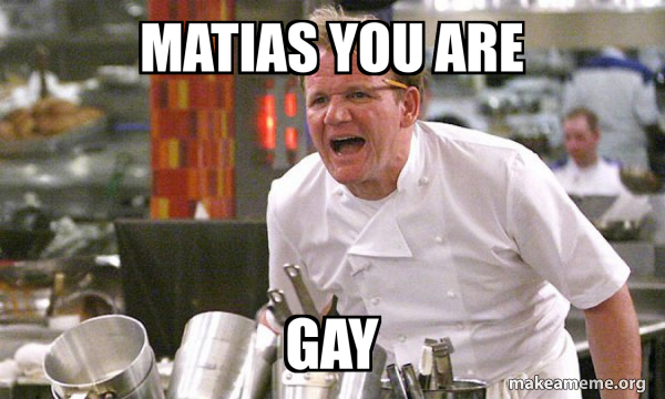 Matias you are GAY - Gordon Ramsay Hell's Kitchen Meme Generator