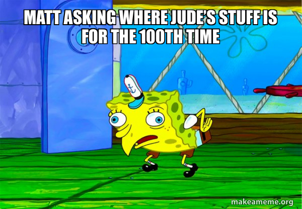 Matt asking where Jude’s stuff is for the 100th time - Mocking ...