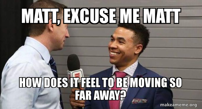 Matt, excuse me matt How does it feel to be moving so far away? Meme ...
