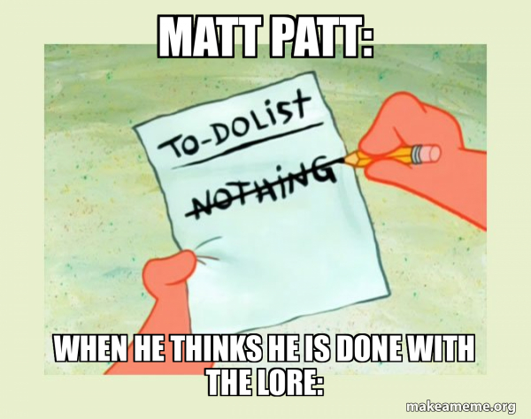 Matt Patt: When he thinks he is done with the lore: - To Do List ...