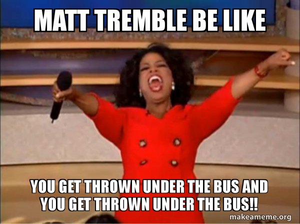 Matt Tremble be like You get thrown under the bus and you get thrown ...