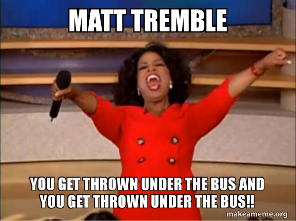 Matt Tremble You get thrown under the bus and you get thrown under the ...