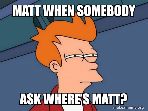 Matt when somebody Ask where’s matt? - Futurama Fry Meme Generator
