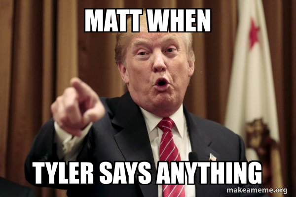 Matt when Tyler says anything - Donald Trump Says Meme Generator
