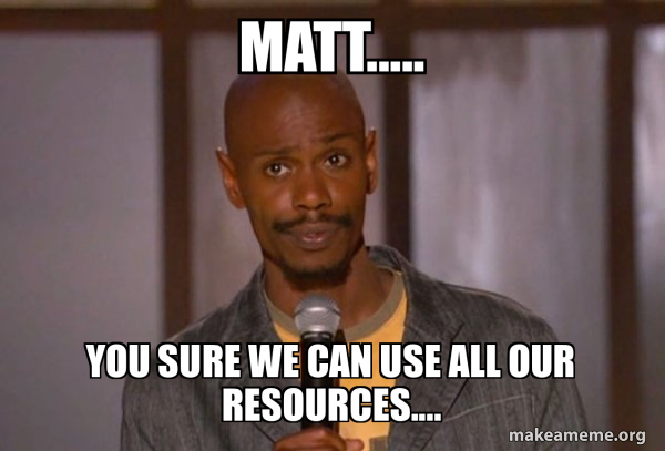 Matt..... You sure we can use ALL our resources.... - Dave Chapelle ...
