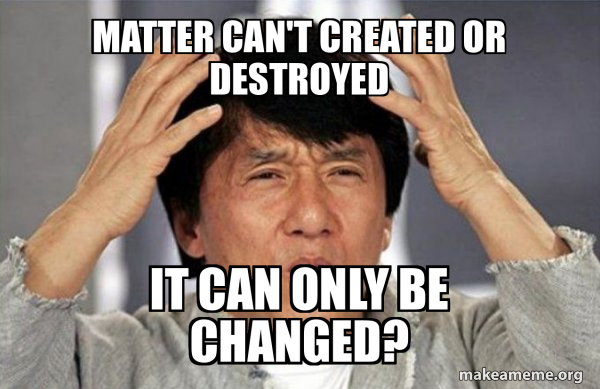 matter can't created or destroyed it can only be changed? - Jackie Chan ...
