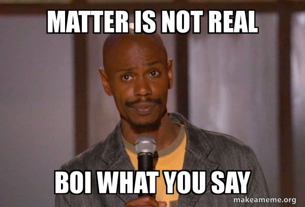 Matter is not real BOI WHAT YOU SAY - Dave Chapelle (Fucking Up) Meme ...