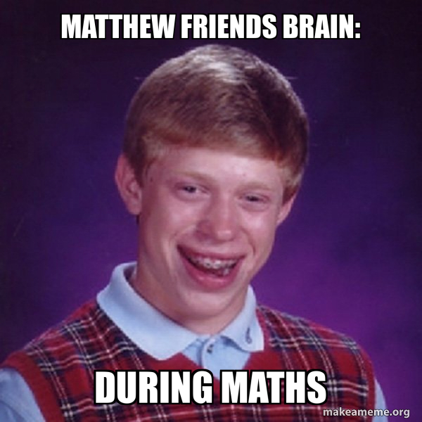 Matthew Friends Brain: During maths - Bad Luck Brian Meme Generator