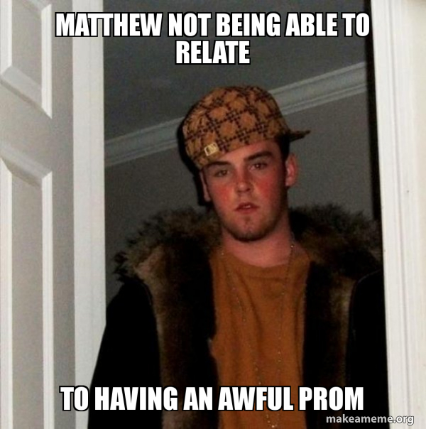 matthew not being able to relate to having an awful prom - Scumbag ...