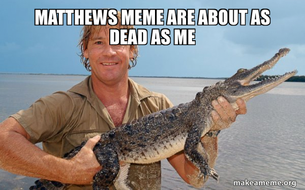 Matthews meme are about as dead as me - Steve irwin Meme Generator