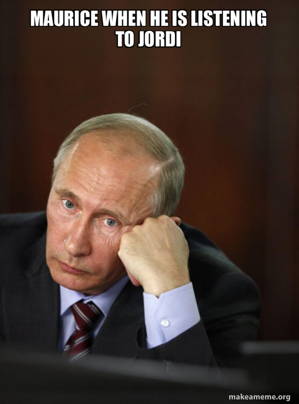 Maurice when he is listening to Jordi - Contemplative Putin Meme Generator