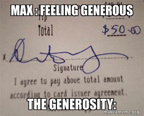 Max : feeling generous The generosity: Meme Generator