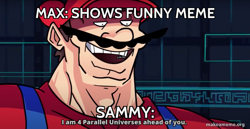 Max: shows funny meme SAmmy: Meme Generator