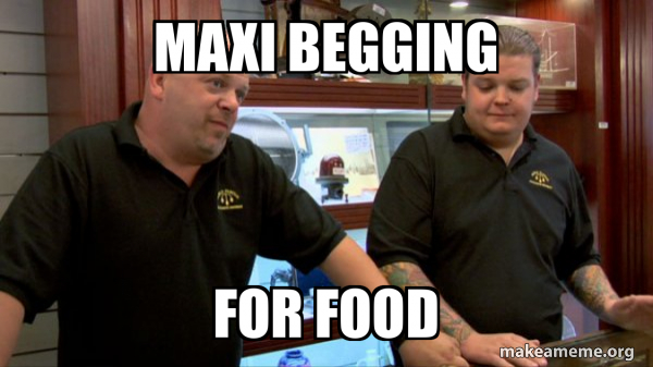 Maxi begging for food - Pawn Stars Meme Generator