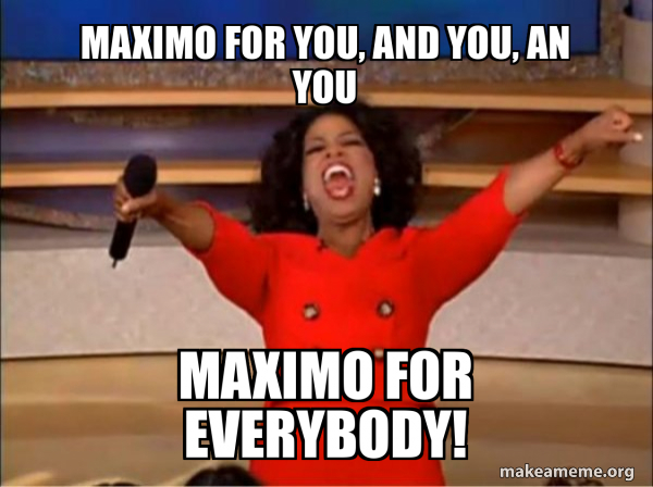MAXIMO FOR YOU, AND YOU, AN YOU MAXIMO FOR EVERYBODY! - Oprah Winfrey ...