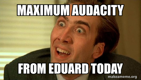maximum audacity from eduard today - Sarcastic Nicholas Cage Meme Generator