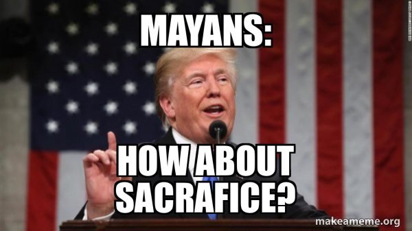 Mayans: How about sacrafice? - Donald Trump Meme Generator