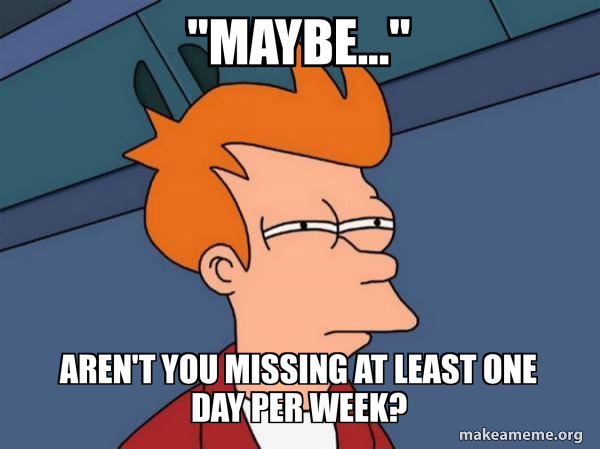 "Maybe..." Aren't you missing at least one day per week? - Futurama Fry ...