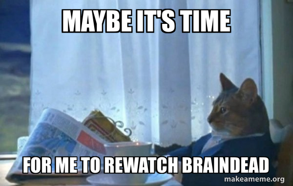 maybe it's time for me to rewatch braindead - Sophisticated Cat Meme ...