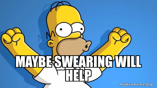 Maybe swearing will help - Happy Homer Meme Generator