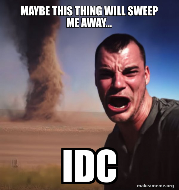 Maybe this thing will sweep me away… Idc - Tornado Guy Meme Generator