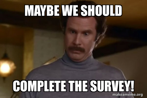 Maybe we Should Complete the Survey! - Ron Burgundy I am not even mad ...