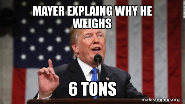 mayer explaing why he weighs 6 tons - Donald Trump Meme Generator